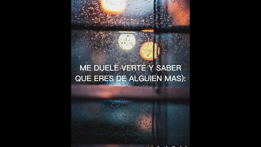 Me duele verte y saber que eres de alguien más